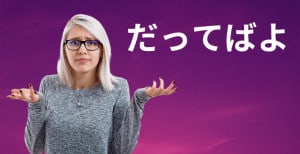 The Real Meaning of Japanese "Dattebayo" (だってばよ)